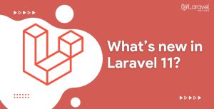Laravel 11 Released - What’s New in Upgrade Version?